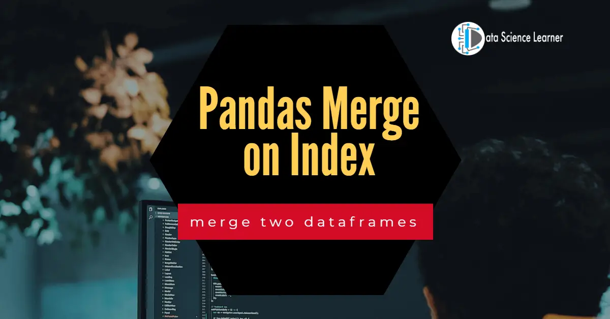 Pandas Merge On Index How To Merge Two Dataframes In Python
