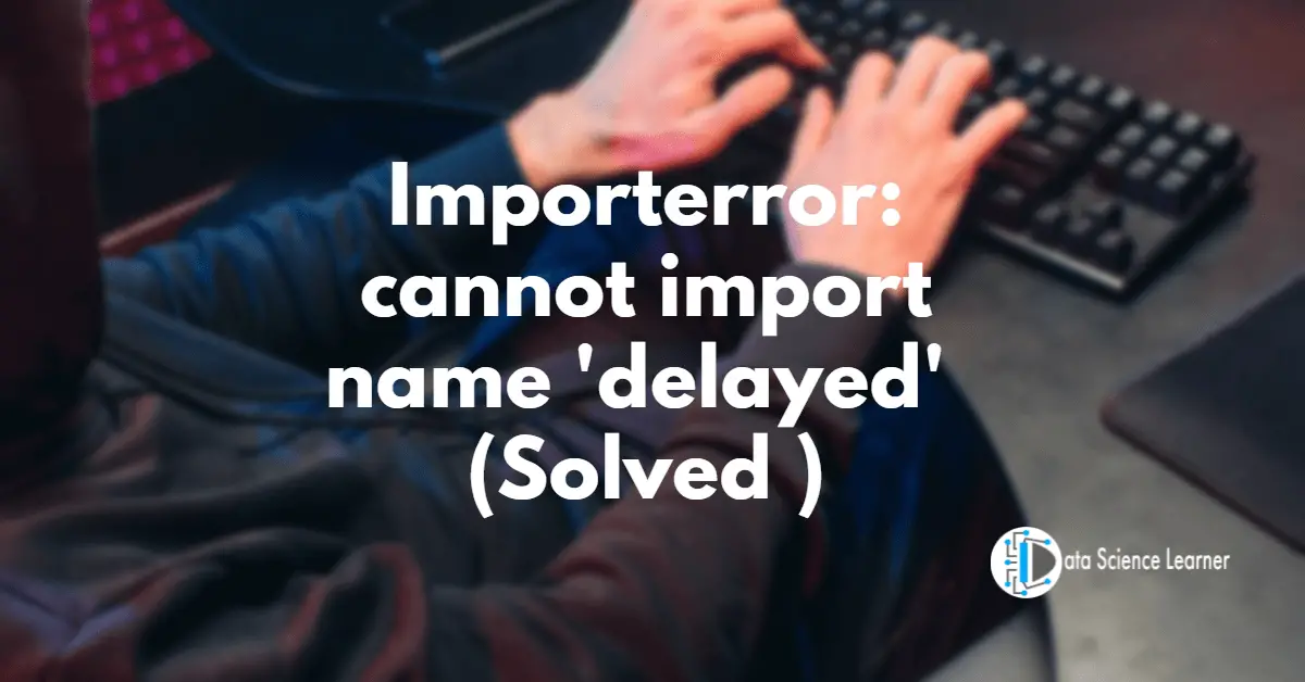 Importerror: cannot import name 'delayed' ( Solved )