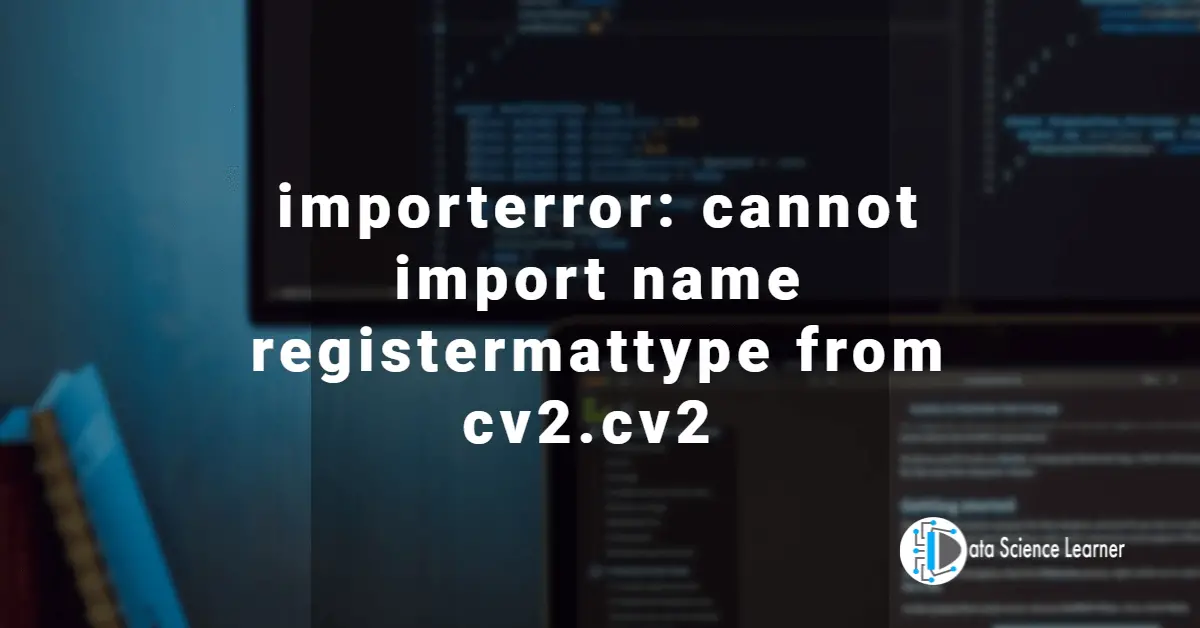importerror: cannot import name registermattype from cv2.cv2 (Fix It)