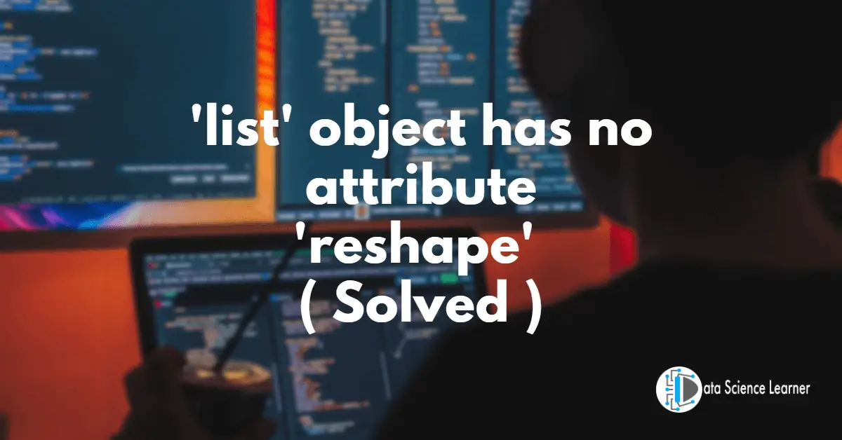 AttributeError : 'list' object has no attribute 'reshape' ( Solved )