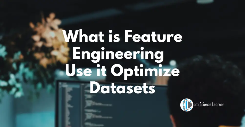 What is Feature Engineering : Use it Optimize Datasets