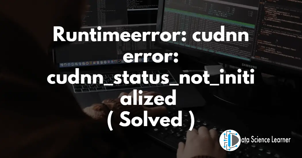 Runtimeerror: cudnn error: cudnn_status_not_initialized ( Solved )