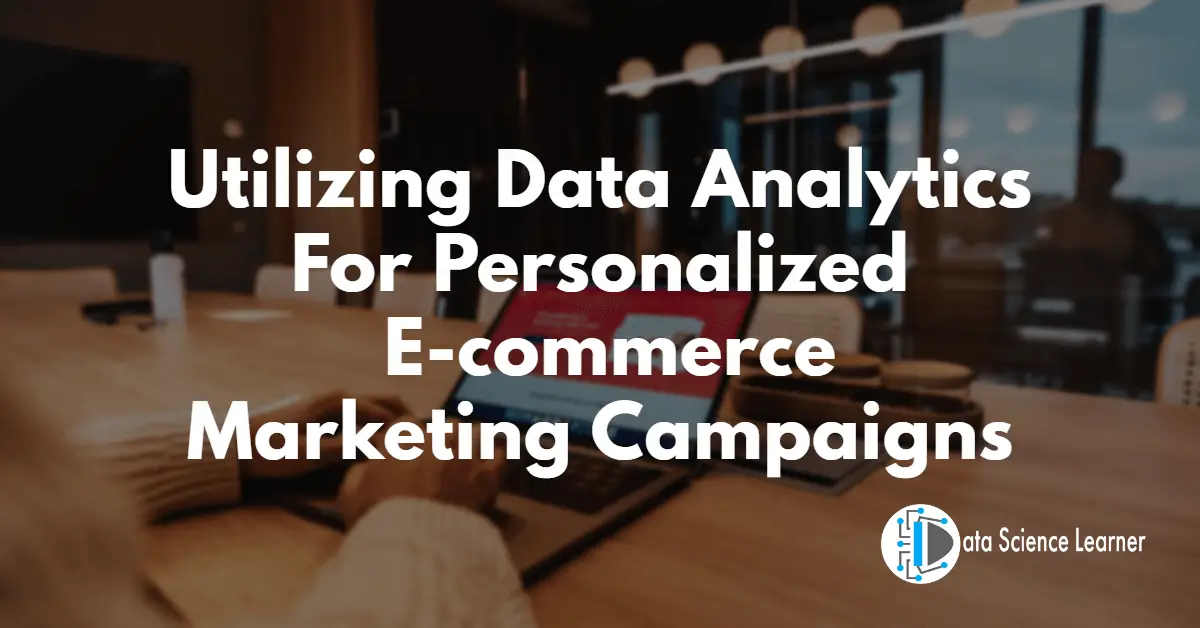 Utilizing Data Analytics For Personalized E-commerce Marketing Campaigns