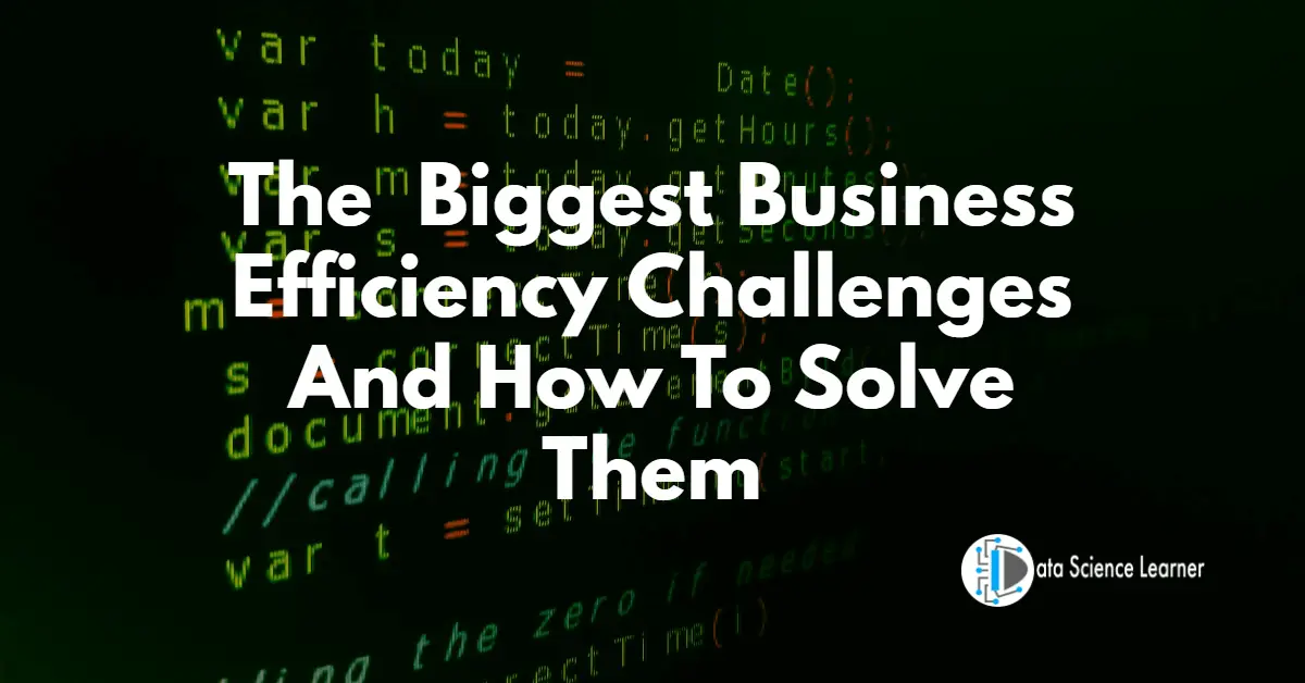 The 6 Biggest Business Efficiency Challenges And How To Solve Them